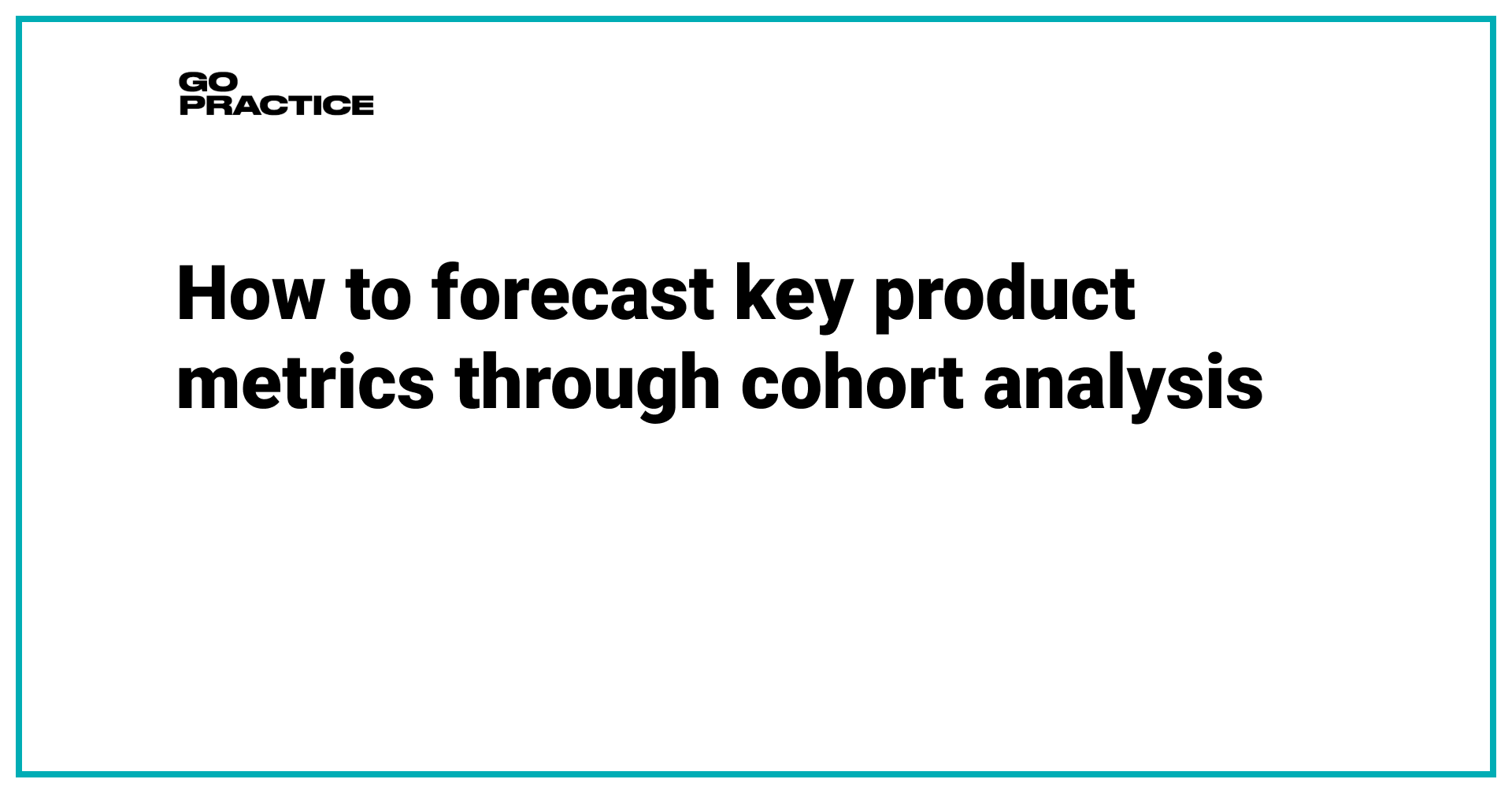 How to forecast key product metrics through cohort analysis - GoPractice